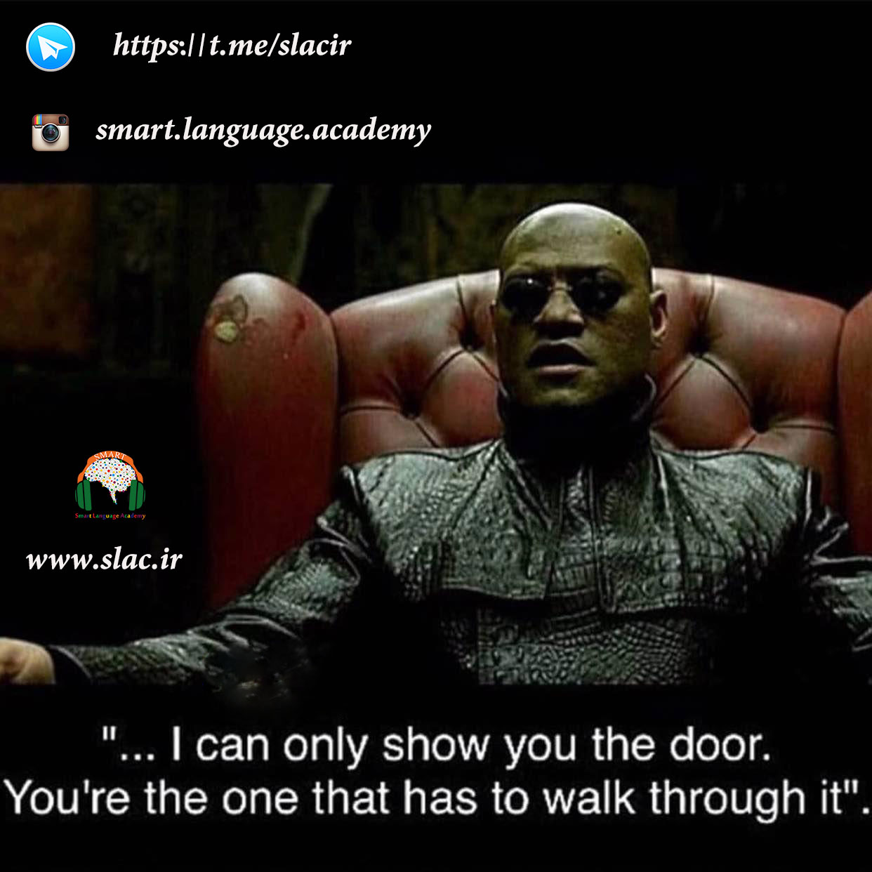 I can only show you the door . you're the one that has to walk through it
